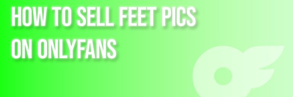 How to Sell Feet Pics on OnlyFans | Divafluence